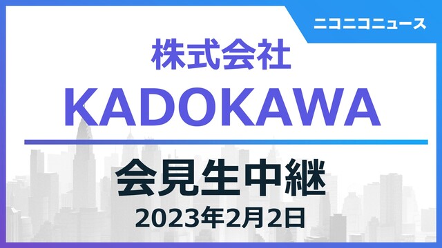 株式会社KADOKAWA 会見 - 2023/2/2(木) 16:00開始 - ニコニコ生放送