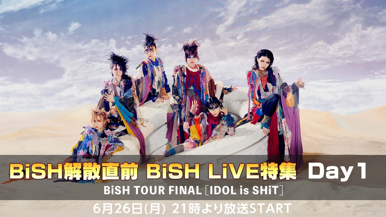 BiSH解散直前 BiSH LiVE特集 Day1「BiSH TOUR FINAL [IDOL is SHiT]」 - 2023/6/26(月) 21:00開始 - ニコニコ生放送
