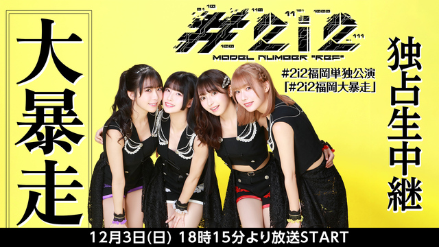 #2i2福岡単独公演 「#2i2福岡大暴走」独占生中継 - 2023/12/3(日) 18:15開始 - ニコニコ生放送