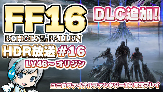 【FF16】ファイナルファンタジー16の世界をじっくり実況しながら思いっきり楽しみます！ 16日目 祝DLC第一弾！ LV46からメインと並行してDLCも！【ユニ】[ネタバレご注意下さい ...