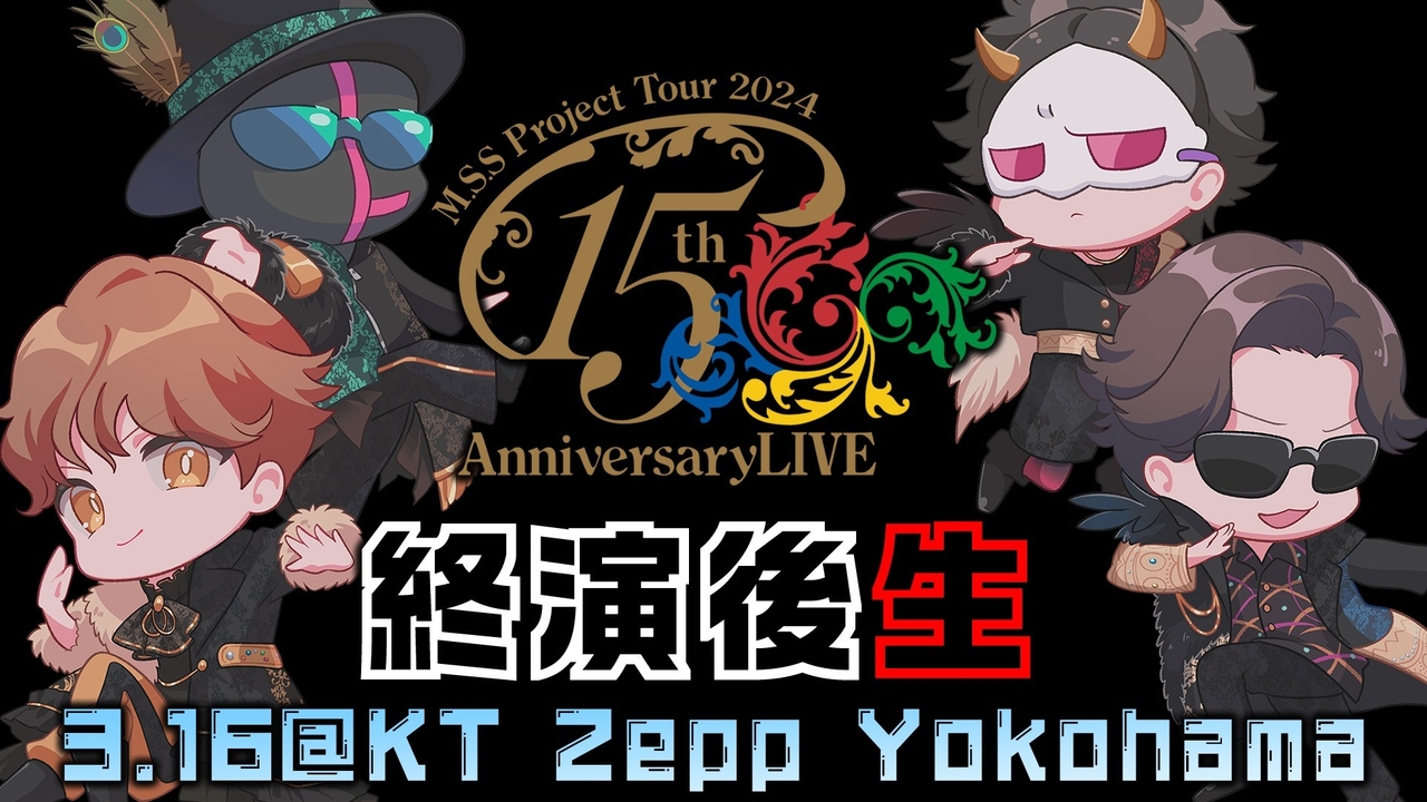 15周年LIVEツアー8日目！ 横浜ライブ2日目終了後放送！MSSPチャンネル生放送外伝！【M.S.S Project】 - 2024/3/16(土) 18:01開始 - ニコニコ生放送