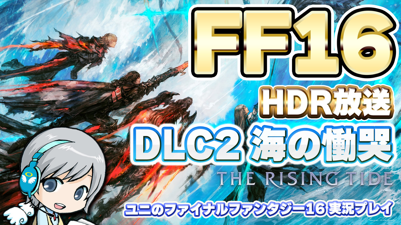 【FF16 DLC2】ファイナルファンタジー16の世界をじっくり実況しながら思いっきり楽しみます！ DLC第2弾 海の慟哭を遊びます！【ユニ】HDR高画質放送！[ネタバレご注意下さい ...
